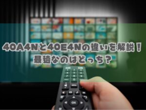 【そこだけ？】40A4Nと40E4Nの違いを解説！最適なのはどっち？ | テクノ家電ナビ